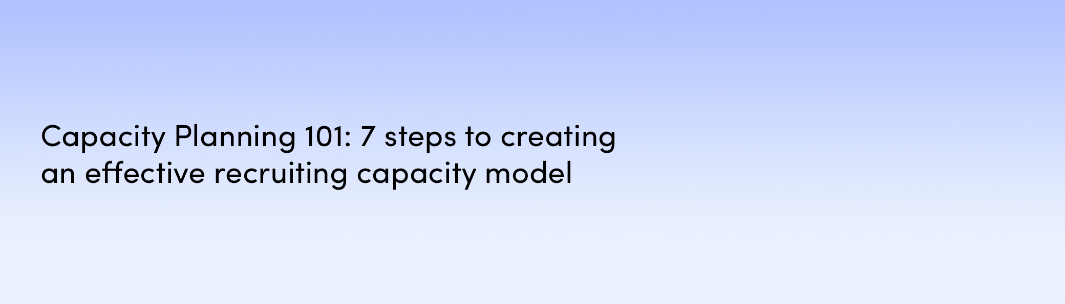 Webinar | Capacity Planning 101: 7 Steps to Creating an Effective Recruiting Capacity Model